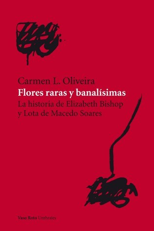 Flores raras y banalísimas. La historia de Elizabeth Bishop y Lota de ...