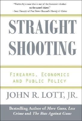 Straight Shooting: Firearms, Economics and Public Policy by John R ...