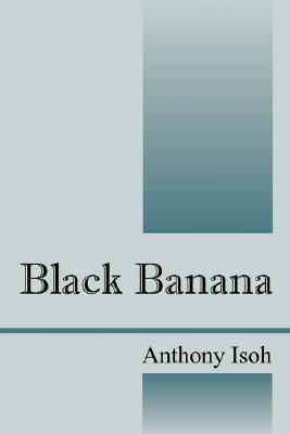 Black Banana by Anthony Amaechi Isoh | Goodreads
