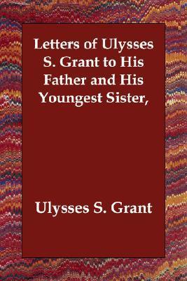 Letters of Ulysses S. Grant to His Father and His Youngest Sister by Ulysses S. Grant | Goodreads