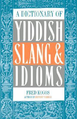 A Dictionary of Yiddish Slang & Idioms by Fred Kogos | Goodreads