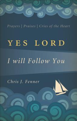 Yes Lord, I Will Follow You by Chris J. Fenner | Goodreads
