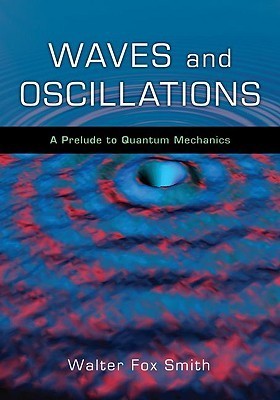 Waves and Oscillations: A Prelude to Quantum Mechanics by Walter Fox Smith | Goodreads