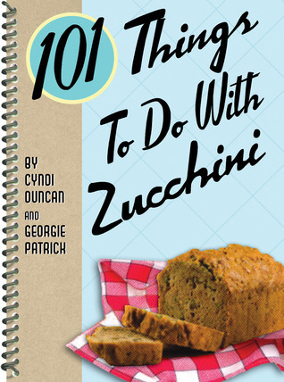 101 Things to Do with Zucchini by Cyndi Duncan | Goodreads