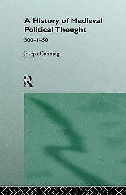 A History of Medieval Political Thought: 300–1450 by Joseph Canning ...