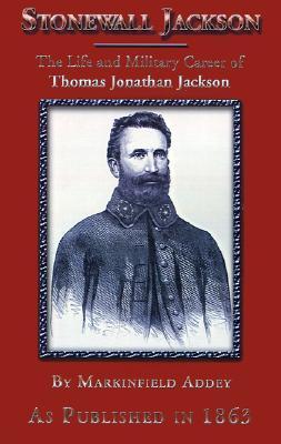 Stonewall Jackson - The Life and Military Career of Thomas Jonathan Jackson by Markinfield Addey ...