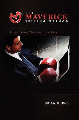 The Maverick Selling Method: Simplifying The Complex Sale by Brian Burns | Goodreads