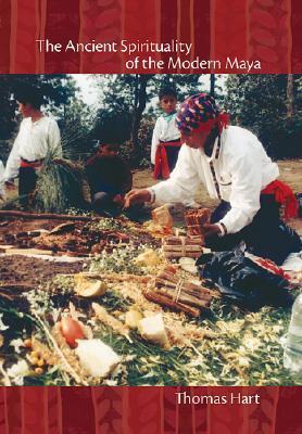 The Ancient Spirituality of the Modern Maya by Thomas Hart | Goodreads