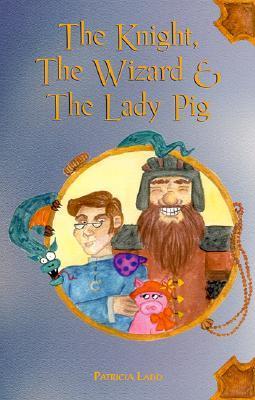 The Knight, the Wizard, And the Lady Pig by Patricia Ladd | Goodreads