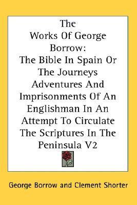 The Works Of George Borrow: The Bible In Spain Or The Journeys ...