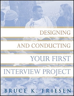Designing and Conducting Your First Interview Project by Bruce Friesen ...