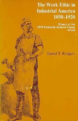 The Work Ethic in Industrial America, 1850-1920 by Daniel T. Rodgers ...