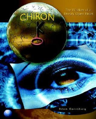 Chiron: The Wisdom of a Deeply Open Heart by Adam Gainsburg | Goodreads