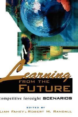 Learning from the Future: Competitive Foresight Scenarios by Liam Fahey ...