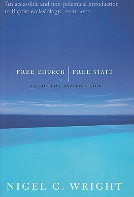 Free Church, Free State: The Positive Baptist Vision by Nigel G. Wright ...