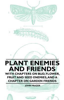 Plant Enemies and Friends - With Chapters on Bud, Flower, Fruit and ...