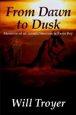 From Dawn to Dusk: Memoirs of an Amish Mennonite Farm Boy by Will ...