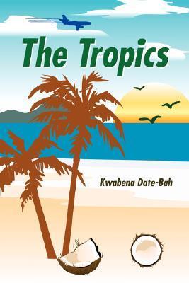 The Tropics by Kwabena Date-Bah | Goodreads
