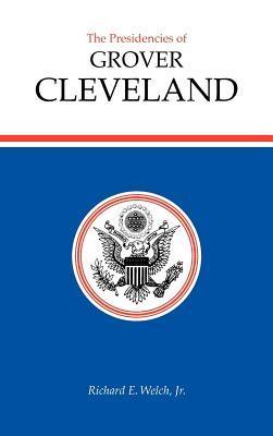 The Presidencies of Grover Cleveland by Richard E. Welch, Jr. | Goodreads