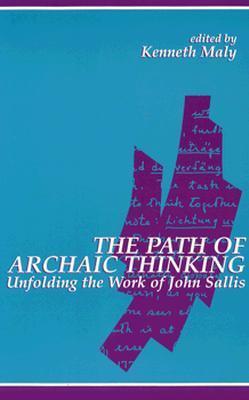 The Path of Archaic Thinking: Unfolding the Work of John Sallis by ...