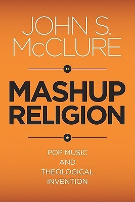 Mashup Religion: Pop Music and Theological Invention by John S. McClure ...