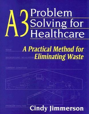 A3 Problem Solving for Healthcare: A Practical Method for Eliminating ...