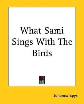 What Sami Sings With The Birds by Johanna Spyri | Goodreads