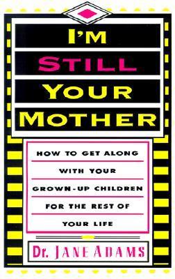 I'm Still Your Mother: How To Get Along With Your Grown-Up Children For ...