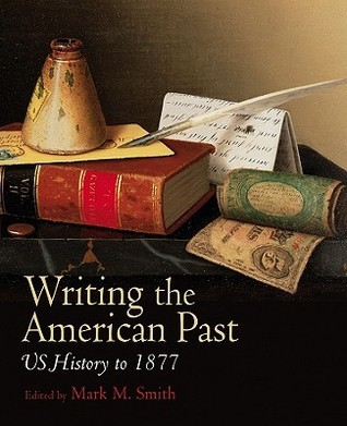Writing the American Past: US History to 1877 by Mark M. Smith | Goodreads