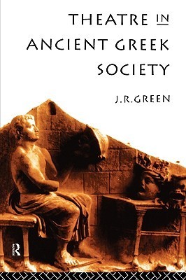 Theatre in Ancient Greek Society by John Richard Green | Goodreads