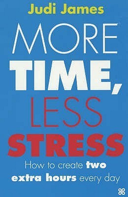 More Time, Less Stress : How to Create Two Extra Hours Every Day by ...