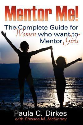 Mentor Me! The Complete Guide for Women Who Want to Mentor Girls by ...