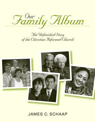 Our Family Album: The Unfinished Story of the Christian Reformed Church ...