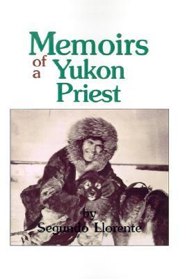 Memoirs of a Yukon Priest by Segundo Llorente | Goodreads