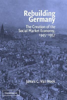 Rebuilding Germany: The Creation of the Social Market Economy, 1945 ...