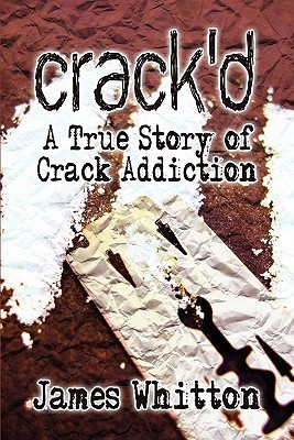 Crack'd: A True Story of Crack Addiction by James Whitton | Goodreads