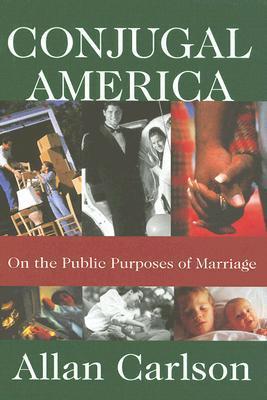 Conjugal America: On the Public Purposes of Marriage by Allan C ...