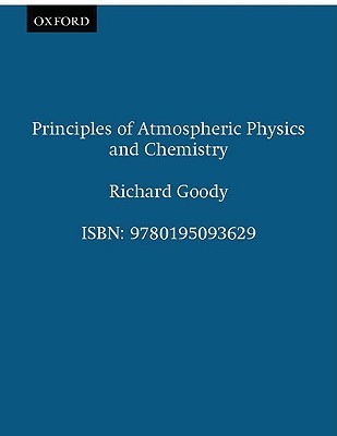 Principles of Atmospheric Physics and Chemistry by Richard Goody ...