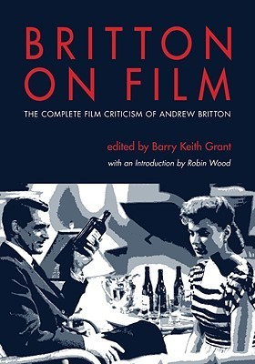 Britton on Film: The Complete Film Criticism of Andrew Britton by Barry ...