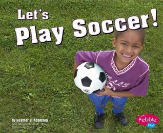 Let's Play Soccer! (Pebble Plus) by Heather Adamson | Goodreads