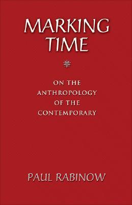 Marking Time: On the Anthropology of the Contemporary by Paul Rabinow ...
