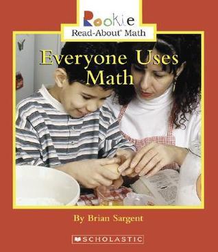 Everyone Uses Math (Rookie Read-about Math) by Brian Sargent | Goodreads