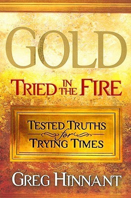 Gold Tried In The Fire: Tested Truths for Trying Times by Greg Hinnant ...