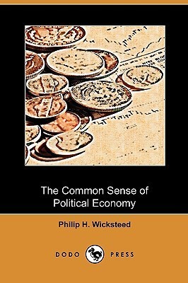 The Common Sense of Political Economy by Philip H. Wicksteed | Goodreads