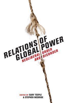 Relations of Global Power: Neoliberal Order and Disorder by Gary Teeple ...