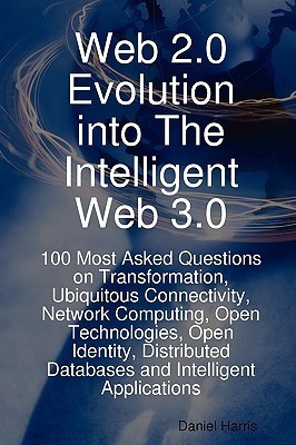 Web 2.0 Evolution Into the Intelligent Web 3.0: 100 Most Asked ...
