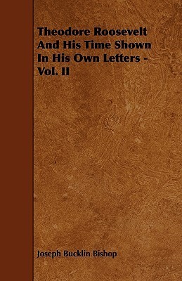 Theodore Roosevelt And His Time Shown In His Own Letters - Vol. II by ...