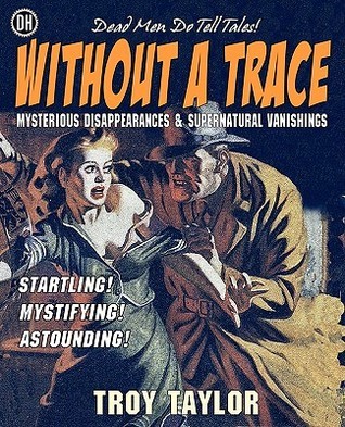 Without a Trace: Mysterious Disappearances & Supernatural Vanishings by Troy Taylor | Goodreads