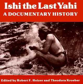 Ishi the Last Yahi: A Documentary History by Robert F. Heizer | Goodreads
