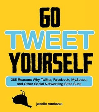 Go Tweet Yourself: 365 Reasons Why Twitter, Facebook, MySpace, and ...